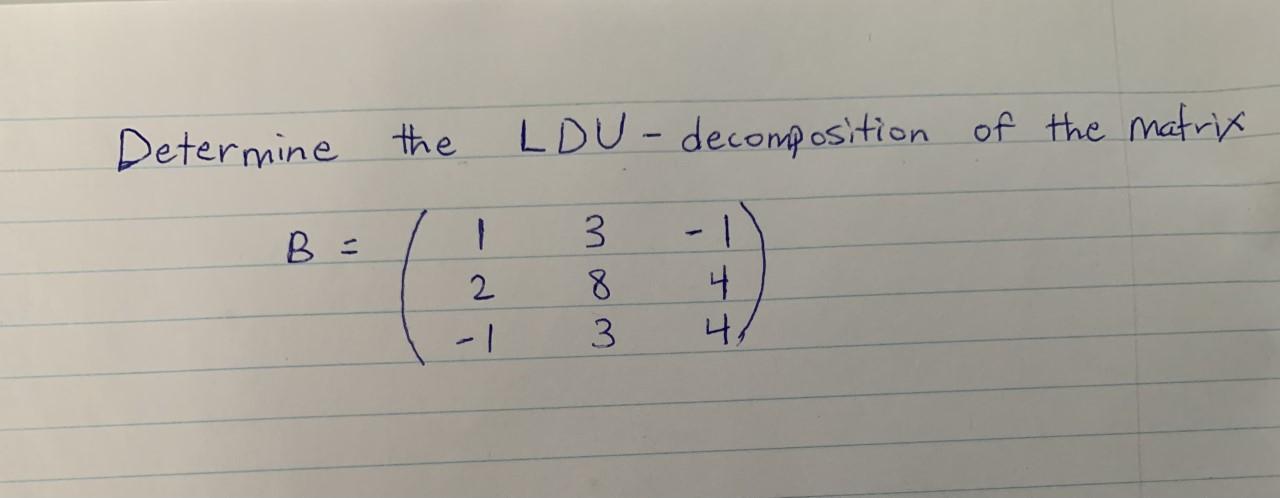 Solved Determine the LDU - decomposition of the matrix B = 1 | Chegg.com