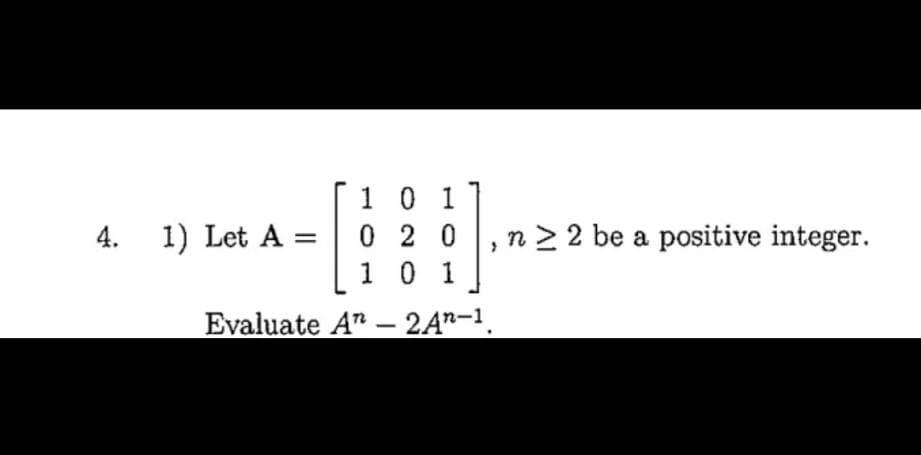 Solved 1) Let A=⎣⎡101020101⎦⎤,n≥2 be a positive integer. | Chegg.com