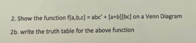 Solved 2. Show the function f[a,b,c]=abc′+[a+b][bc] on a | Chegg.com