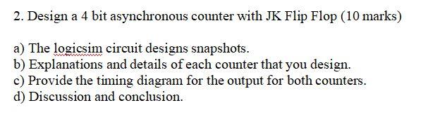 Solved 2. Design a 4 bit asynchronous counter with JK Flip | Chegg.com