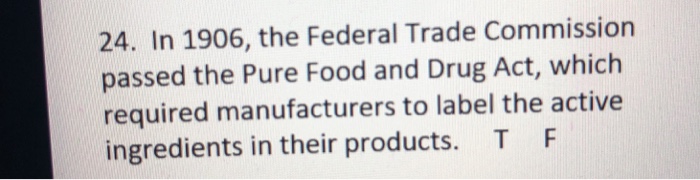 Solved 24. In 1906, the Federal Trade Commission passed the | Chegg.com