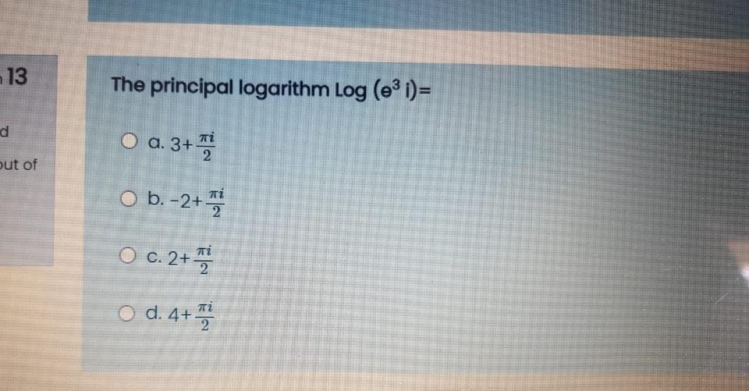 Solved 13 The principal logarithm Log (e* i)= O a. 3+ * out | Chegg.com
