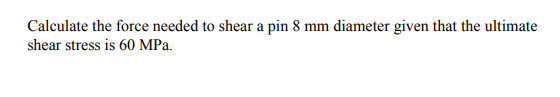 Solved Calculate the force needed to shear a pin 8 mm | Chegg.com
