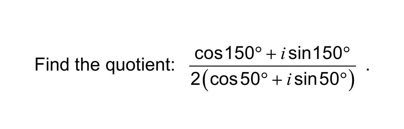 Solved Find the quotient: COS 150° + i sin 150° 2(cos 50° + | Chegg.com