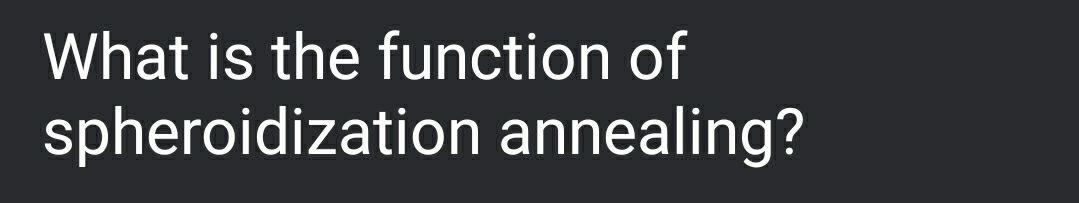 Solved What is the function of spheroidization annealing? | Chegg.com