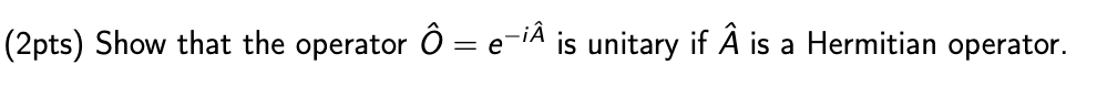 Solved (2pts) Show that the operator O^=e−iA^ is unitary if | Chegg.com