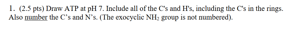 Solved 1. (2.5 pts) Draw ATP at pH 7. Include all of the C's | Chegg.com