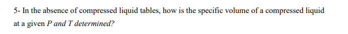 [Solved]: 5- In the absence of compressed liquid tables, how