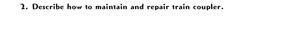 Solved 2. Describe how to maintain and repair train coupler. | Chegg.com