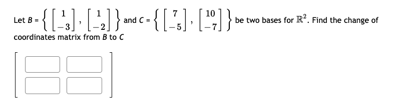 Solved Let B={[1−3],[1−2]} and C={[7−5],[10−7]} be two bases | Chegg.com