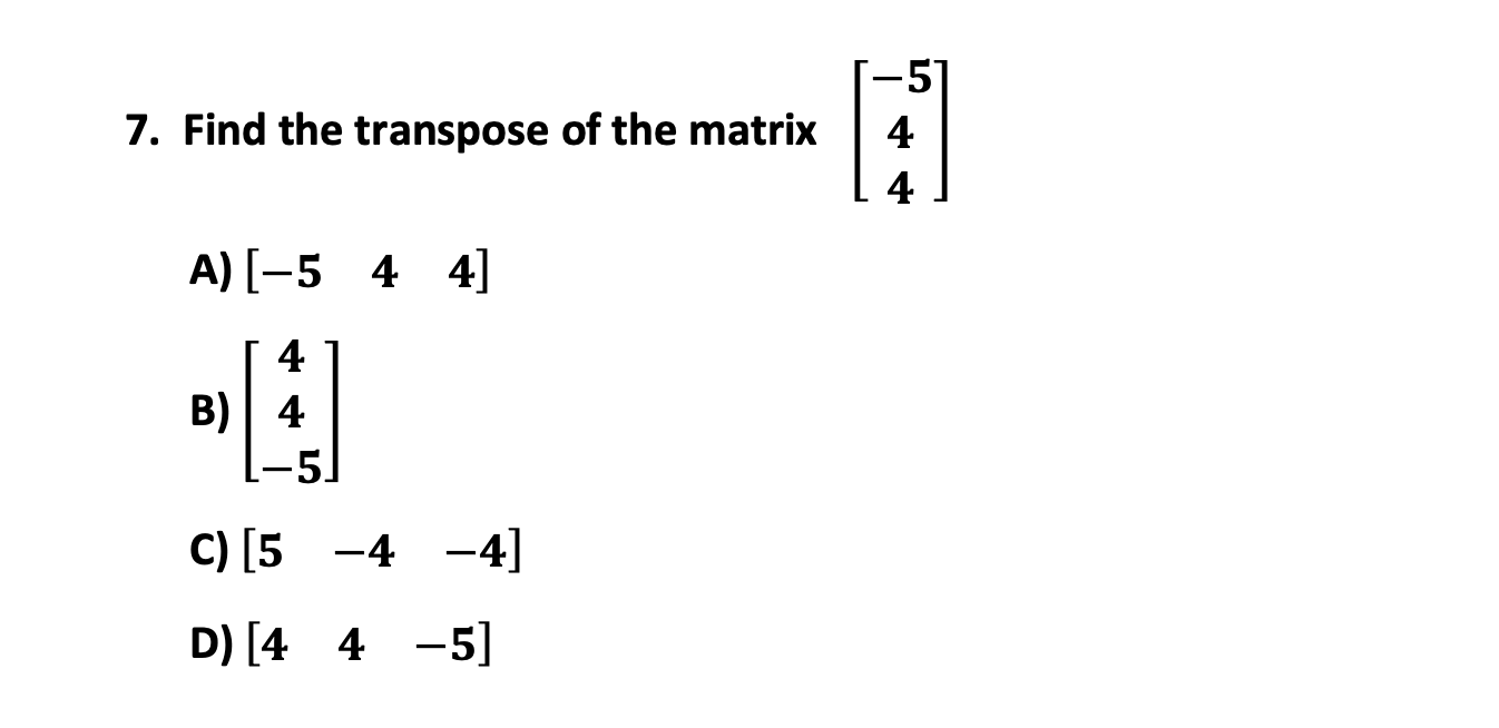 Solved 7. Find the transpose of the matrix ⎣⎡−544⎦⎤ A) | Chegg.com