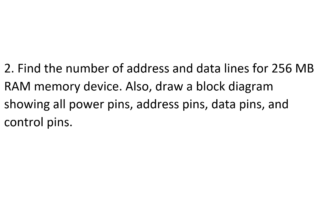 Solved 2. Find the number of address and data lines for 256 | Chegg.com