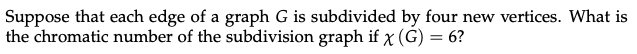 Solved Suppose that each edge of a graph G is subdivided by | Chegg.com