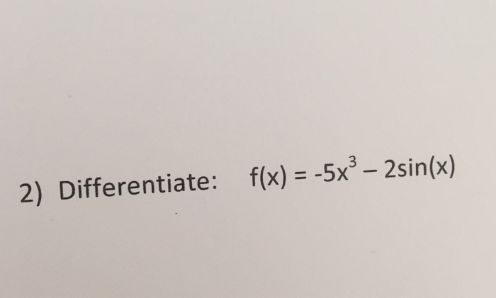 Solved Differentiate: f (x) = -5x^3 - 2 sin (x) | Chegg.com
