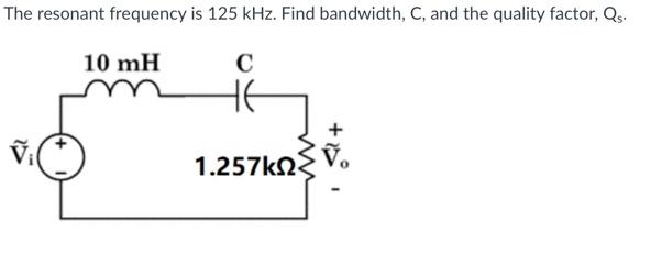 Solved The resonant frequency is 125 kHz. Find bandwidth, C, | Chegg.com
