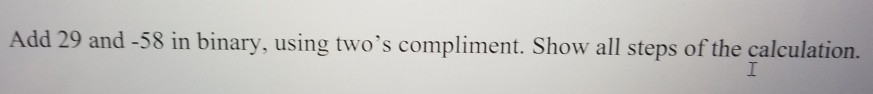 Solved Add 29 and -58 in binary, using two's compliment. | Chegg.com