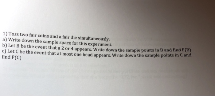 Solved 1) Toss two fair coins and a fair die simultaneously | Chegg.com Solved 1) Toss two fair coins and a fair die simultaneously | Chegg.com