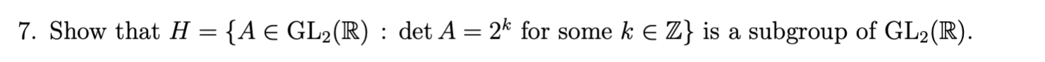 Solved 7. Show that H={A∈GL2(R):detA=2k for some k∈Z} is a | Chegg.com