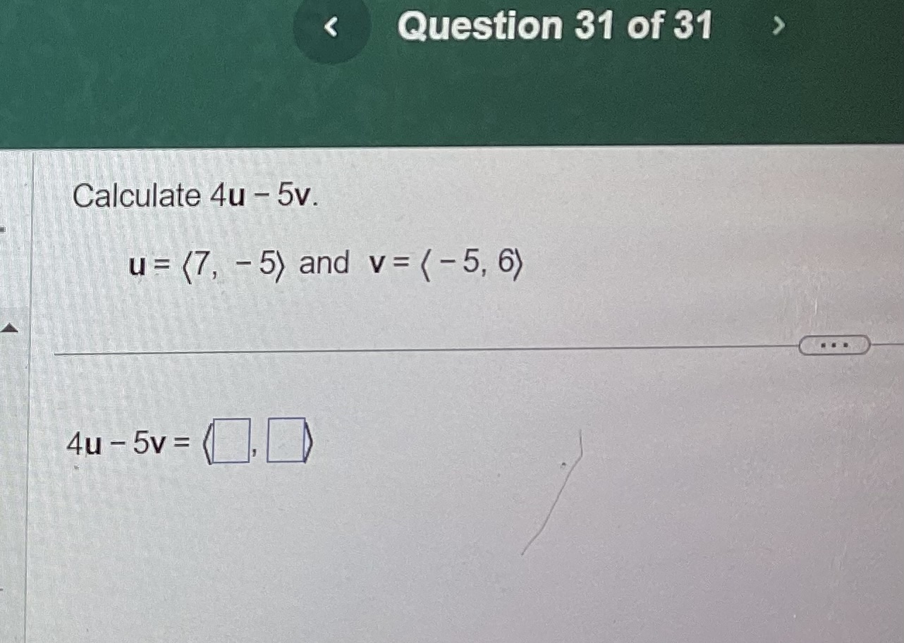 Solved Calculate 4u-5v.u=(:7,-5:) ﻿and v=(:-5,6:)4u-5v= | Chegg.com