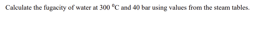 Solved Calculate the fugacity of water at 300 °C and 40 bar | Chegg.com