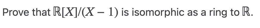 Solved Prove that R[X]/(X−1) is isomorphic as a ring to R | Chegg.com