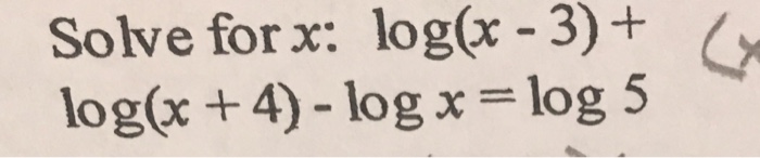 Solved Solve for x: log(x - 3) + log (x + 4) - log x = log 5 | Chegg.com