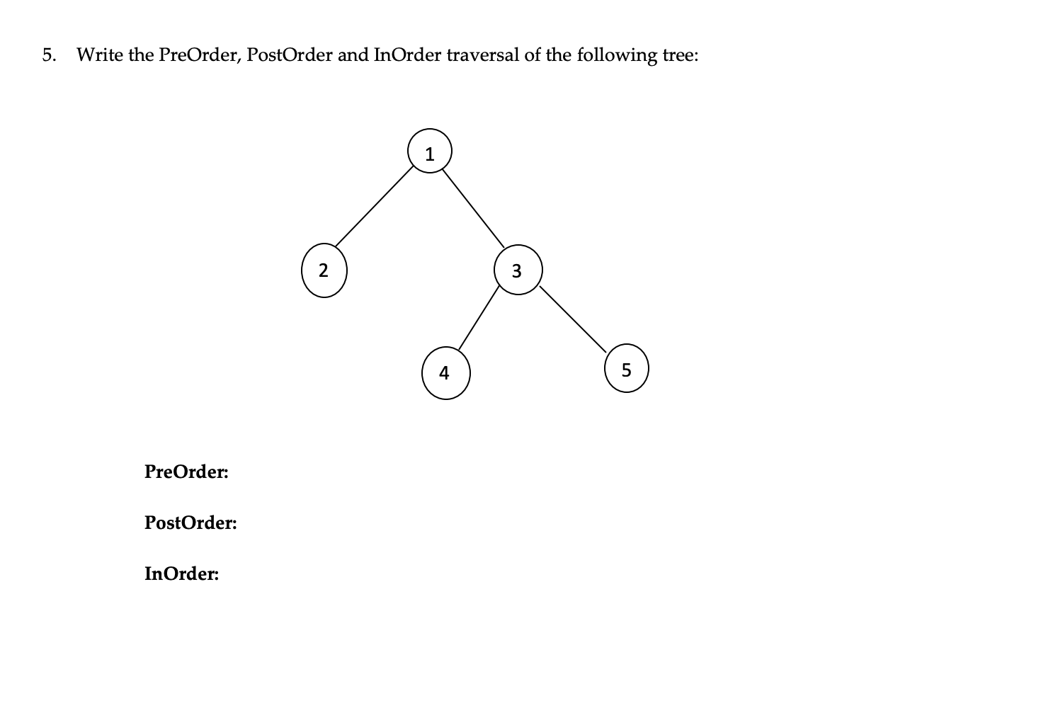 Solved 5. Write the PreOrder, PostOrder and InOrder | Chegg.com Solved 5. Write the PreOrder, PostOrder and InOrder | Chegg.com