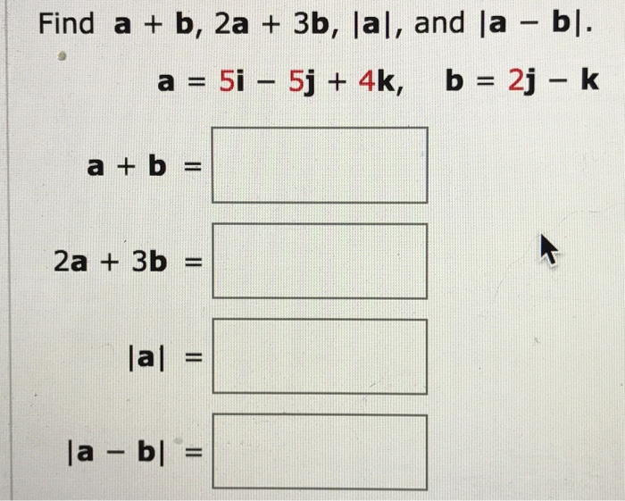 Solved Find a + b, 2a + 3b, |a|, and |a - b|. a = 5i - 5j + | Chegg.com