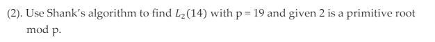 Solved (2). ﻿Use Shank's algorithm to find L2(14) ﻿with p=19 | Chegg.com