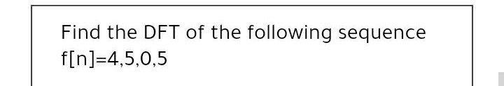 Solved Find the DFT of the following sequence f[n]=4,5,0,5 | Chegg.com