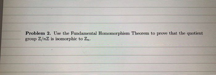Solved Problem 2. Use the Fundamental Homomorphism Theorem | Chegg.com