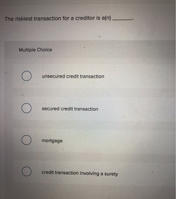 Solved The riskiest transaction for a creditor is a(n) | Chegg.com