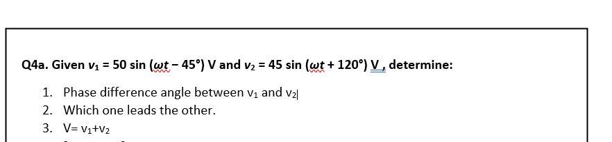 Solved Q4a. Given v1 = 50 sin (wt -45°) V and v2 = 45 sin | Chegg.com