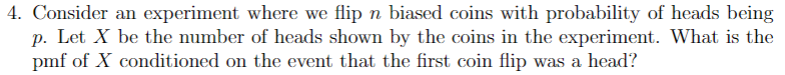 Solved 4. Consider an experiment where we flip n biased | Chegg.com