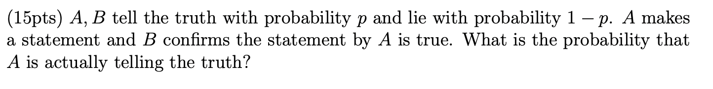 Solved (15pts) A,B tell the truth with probability p and lie | Chegg.com