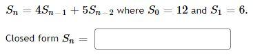 Solved Sn=4Sn−1+5Sn−2 where S0=12 and S1=6 Closed form Sn= | Chegg.com