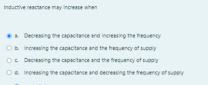 Solved Inductive reactance may increase when a. Decreasing | Chegg.com