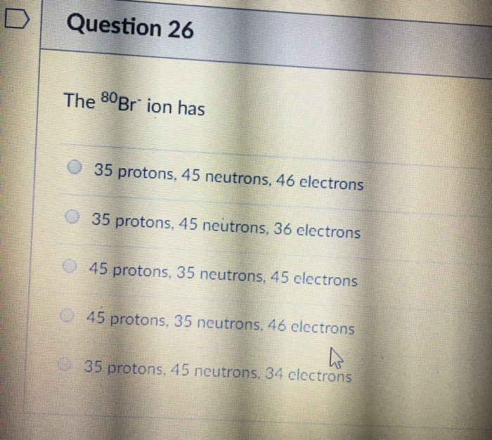 Solved DQuestion 26 The 80Br ion has 35 protons, 45 | Chegg.com
