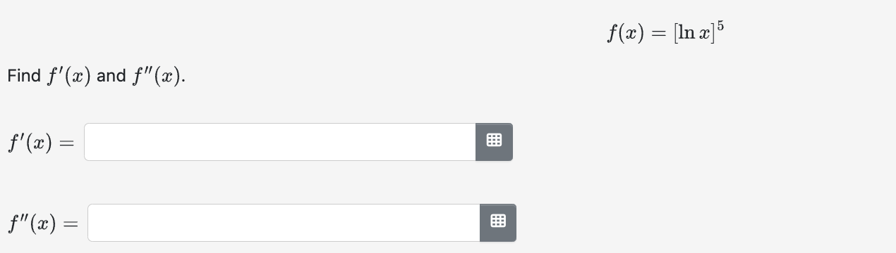 Solved f(x)=[lnx]5Find f'(x) ﻿and f''(x).f'(x)=f''(x)= | Chegg.com