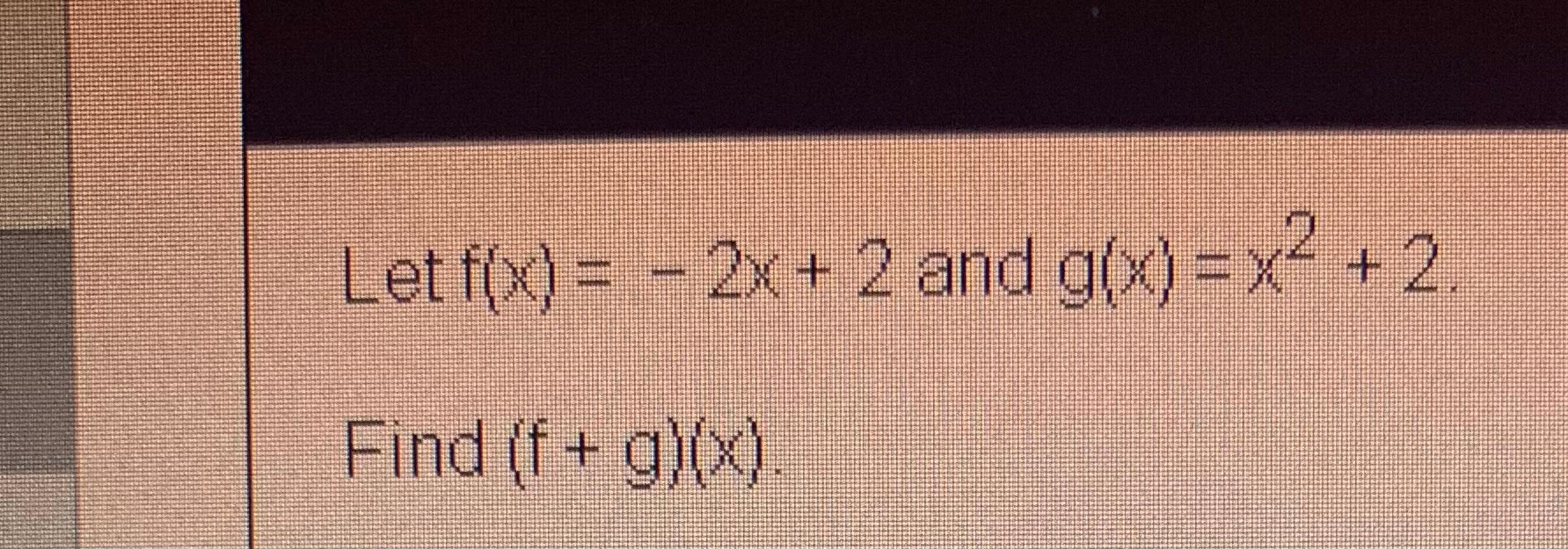 Solved Let f(x= - 2x + 2 and g(x) = x2 + 2. ( E Find (f + | Chegg.com