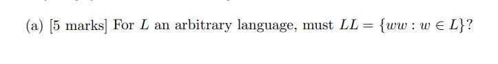 Solved (a) [5 marks] For L an arbitrary language, must LL = | Chegg.com