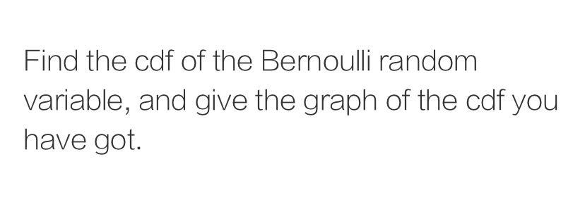 Solved Find the cdf of the Bernoulli random variable, and | Chegg.com