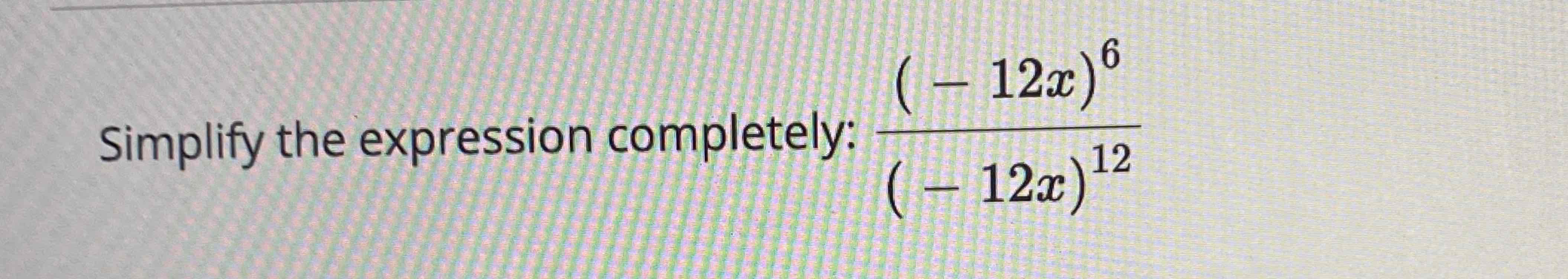 Solved Simplify the expression completely: (-12x)6(-12x)12 | Chegg.com