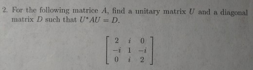Solved 2. For the following matrice A, find a unitary matrix | Chegg.com