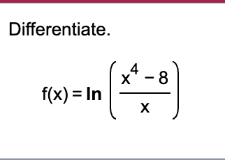 Solved Differentiate.f(x)=ln(x4-8x) | Chegg.com