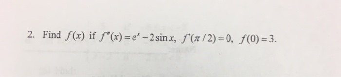 Solved 2. Find f(x) if f"(x)-ex-2sinx, f,(r/2)=0, f(0)= 3. | Chegg.com
