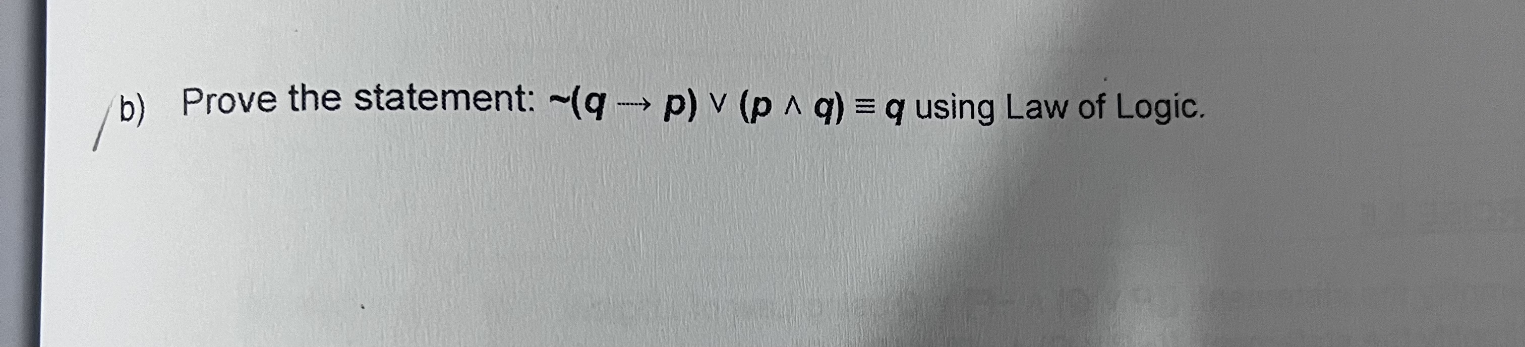 Solved b) ﻿Prove the statement: ∼(q→p)vv(p??q)-=q ﻿using Law | Chegg.com