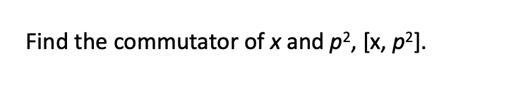 Solved Find the commutator of x and p², [x, p²]. | Chegg.com