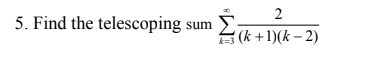 Solved 5. Find the telescoping sum 2 (k+1)(K-2) | Chegg.com