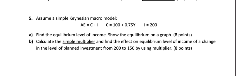 Solved 5. Assume a simple Keynesian macro model: AE = C + | | Chegg.com